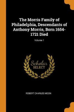 The Morris Family of Philadelphia, Descendants of Anthony Morris, Born ...